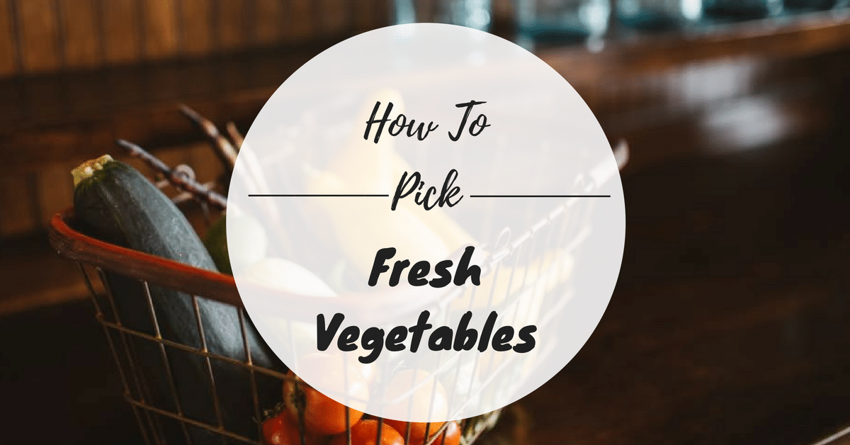 How To Pick Good Fresh Vegetables - Best Fresh Produce Buying Guide